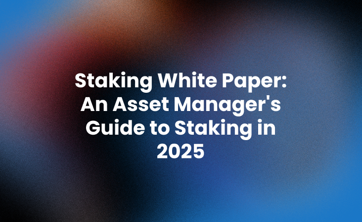 Staking White Paper: An Asset Manager's Guide to Staking in 2025