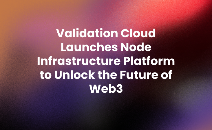 Validation Cloud Launches Node Infrastructure Platform to Unlock the ...
